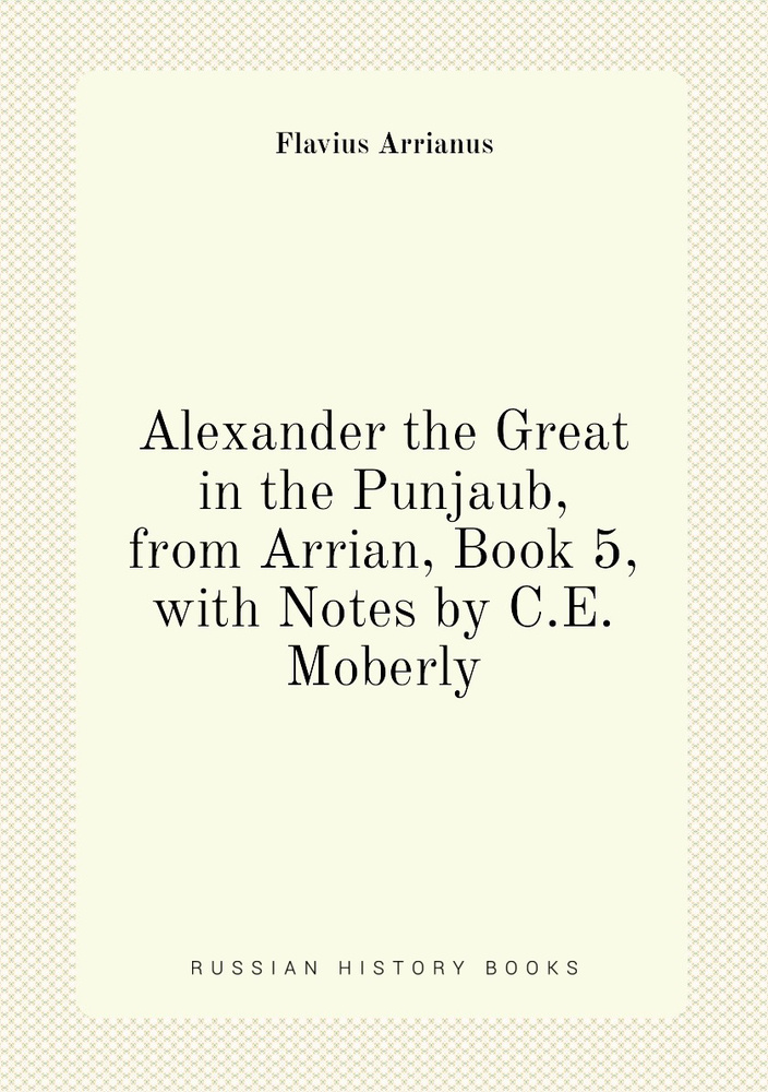 Alexander the Great in the Punjaub, from Arrian, Book 5, with Notes by ...