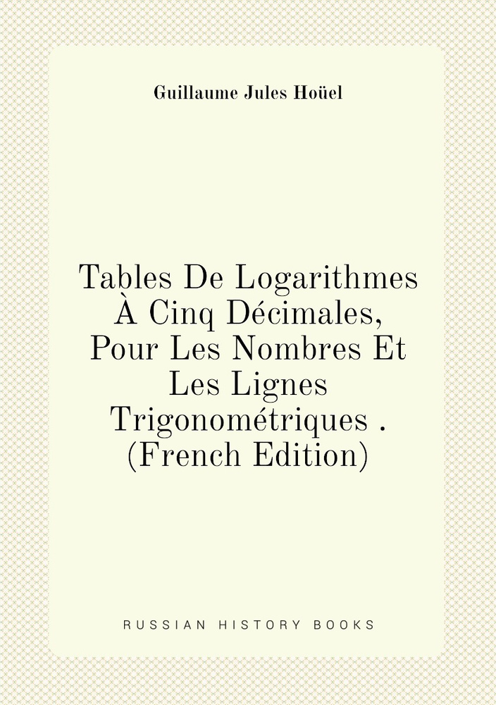 Tables De Logarithmes A Cinq Decimales, Pour Les Nombres Et Les Lignes ...