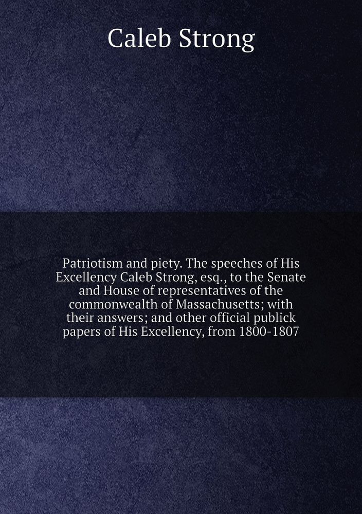 Patriotism and piety. The speeches of His Excellency Caleb Strong, esq ...