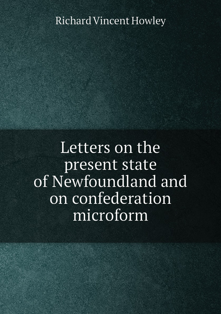 Letters on the present state of Newfoundland and on confederation ...