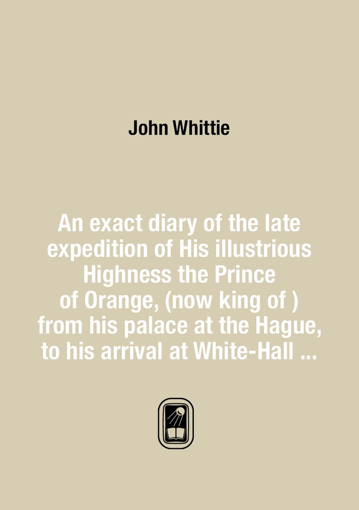 An exact diary of the late expedition of His illustrious Highness the ...