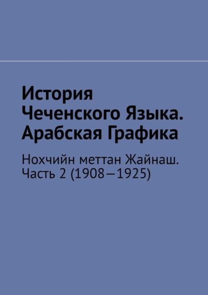История Чеченского Языка. Арабская Графика. Нохчийн меттан Жайнаш. Часть 2 (1908 1925 ...
