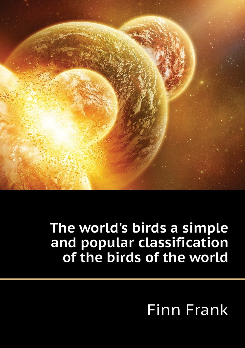 The world's birds a simple and popular classification of the birds of ...