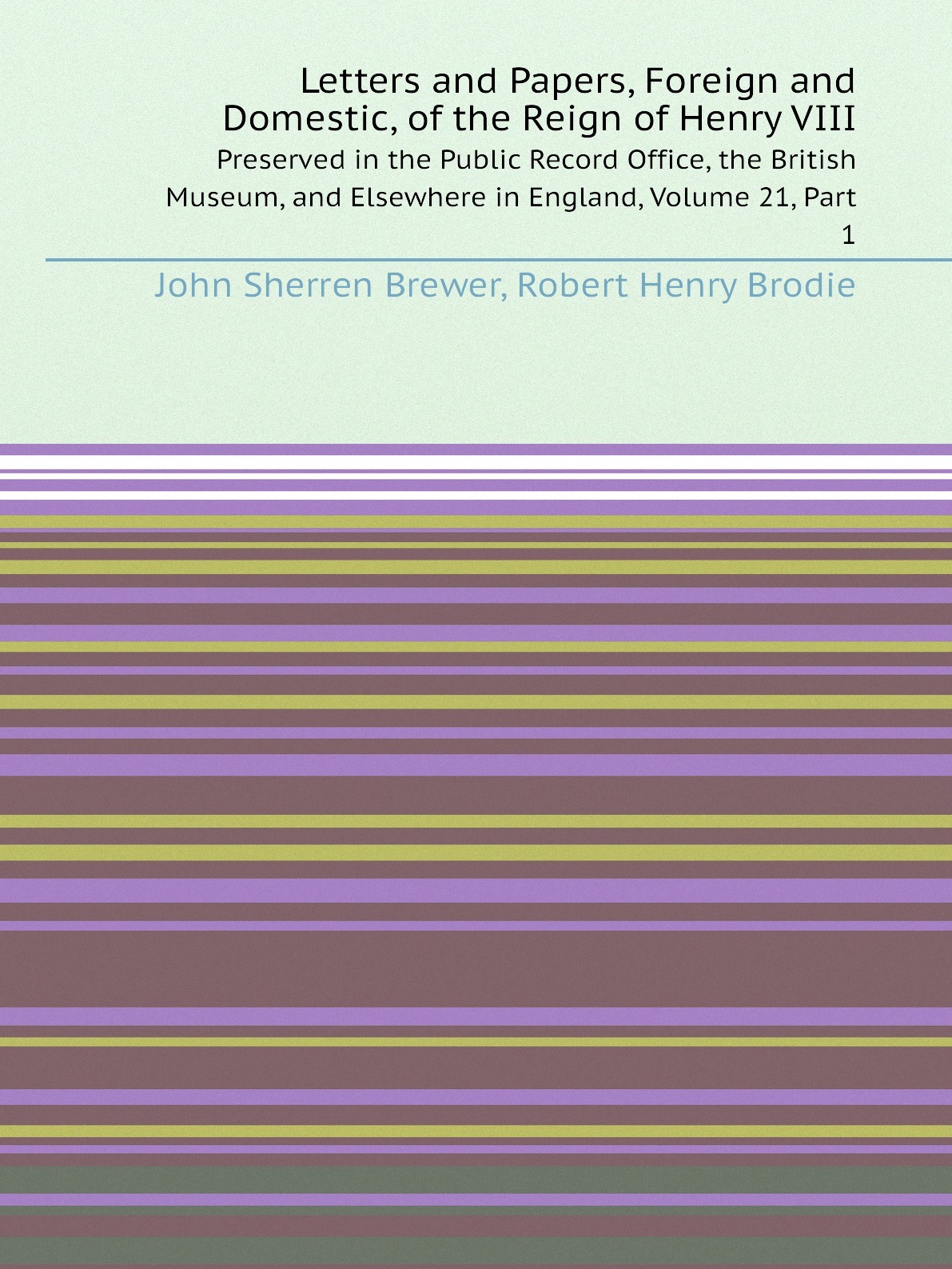 Letters and Papers, Foreign and Domestic, of the Reign of Henry VIII ...