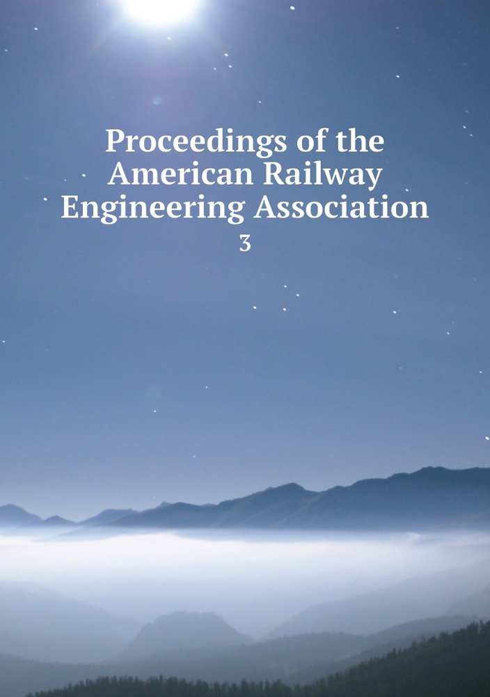 Proceedings of the American Railway Engineering Association. 3 - купить ...