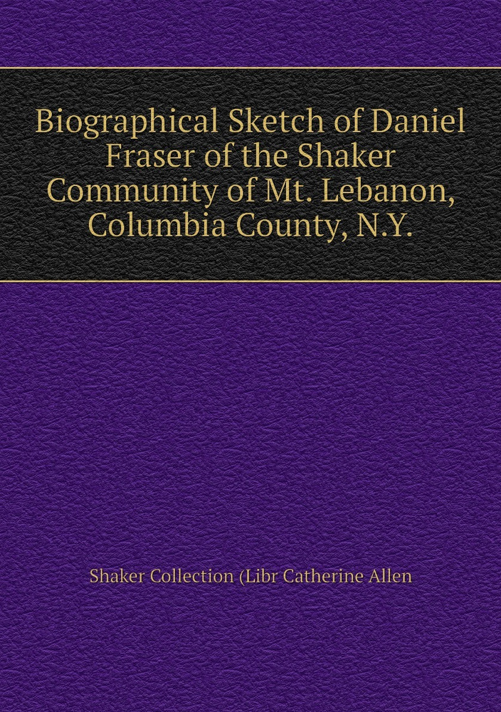 Biographical Sketch of Daniel Fraser of the Shaker Community of Mt ...