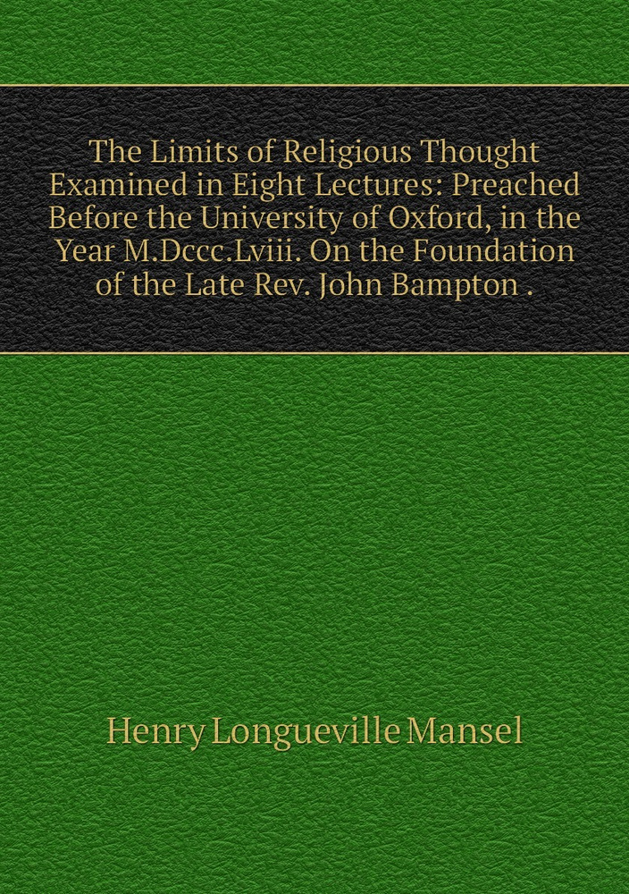 The Limits of Religious Thought Examined in Eight Lectures: Preached ...