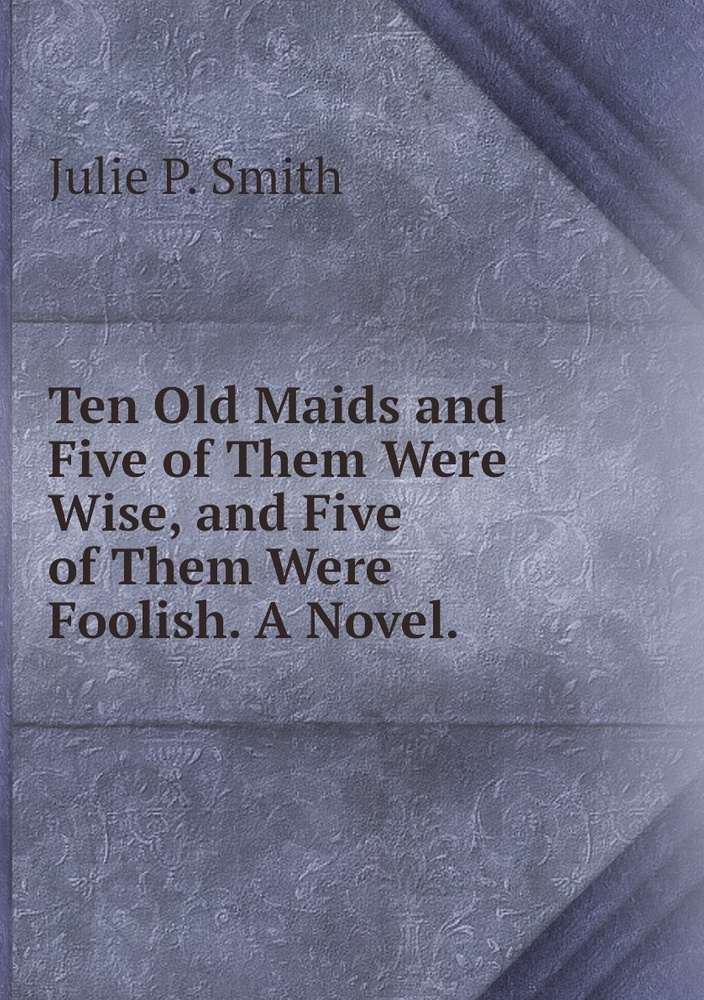 Ten Old Maids and Five of Them Were Wise, and Five of Them Were Foolish ...
