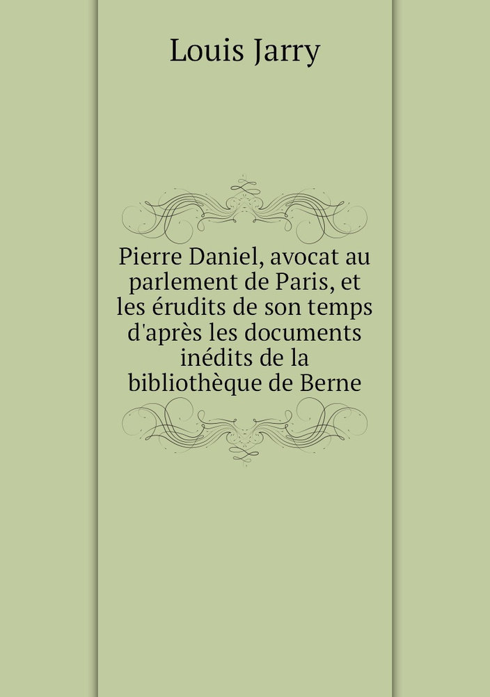 Pierre Daniel, avocat au parlement de Paris, et les erudits de son ...