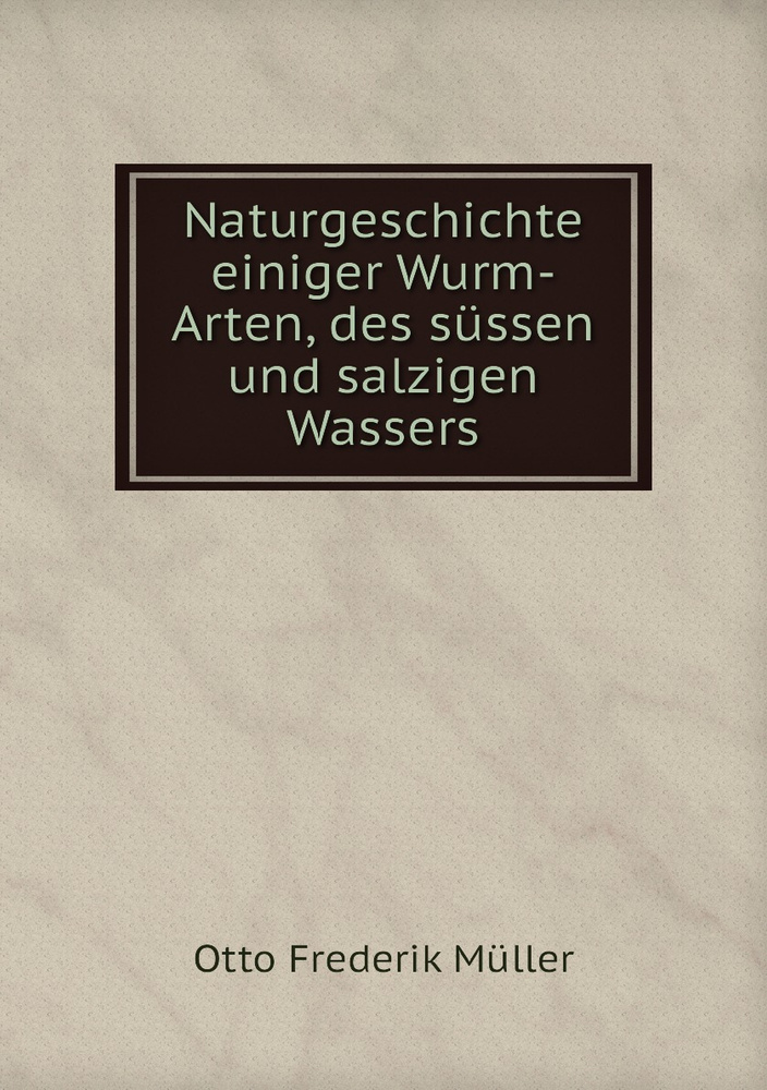 Naturgeschichte einiger Wurm-Arten, des sussen und salzigen Wassers ...