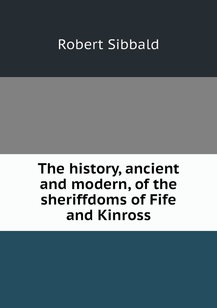 The history, ancient and modern, of the sheriffdoms of Fife and Kinross ...