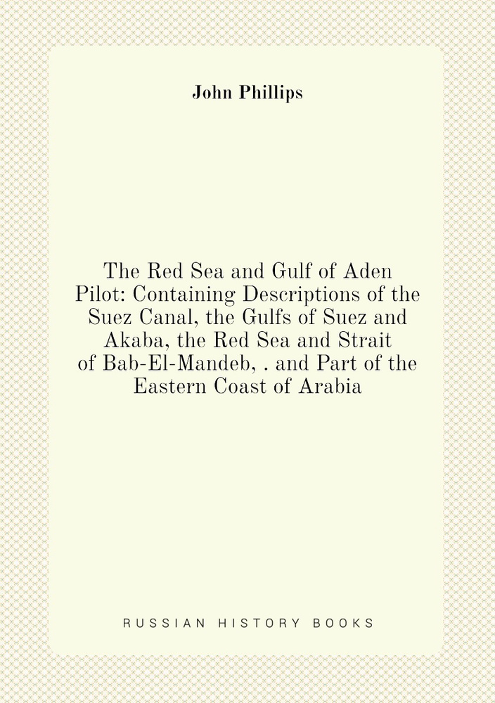 The Red Sea and Gulf of Aden Pilot: Containing Descriptions of the Suez ...