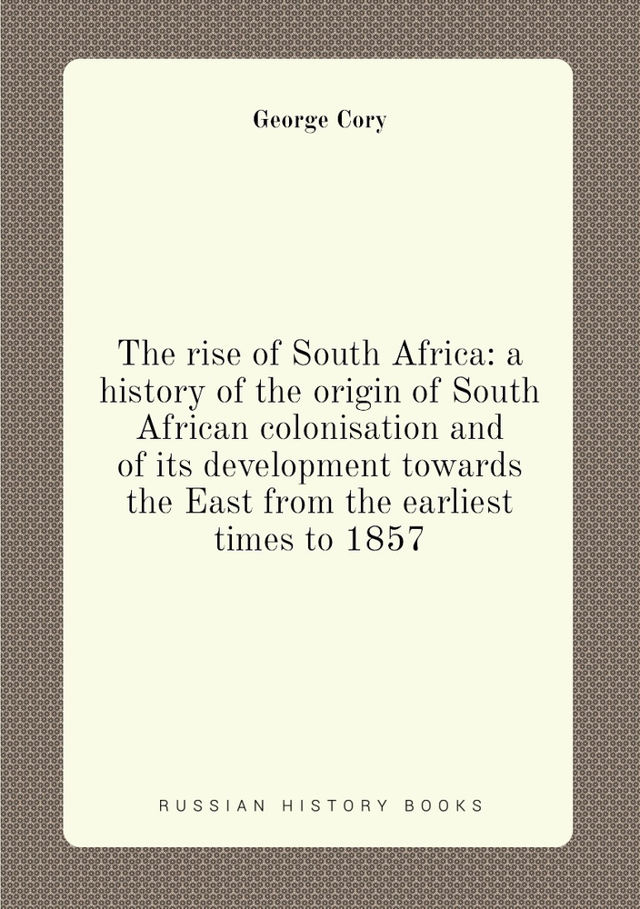 The rise of South Africa: a history of the origin of South African ...