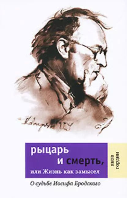 Рыцарь и смерть, или Жизнь как замысел: О судьбе Иосифа Бродского ...