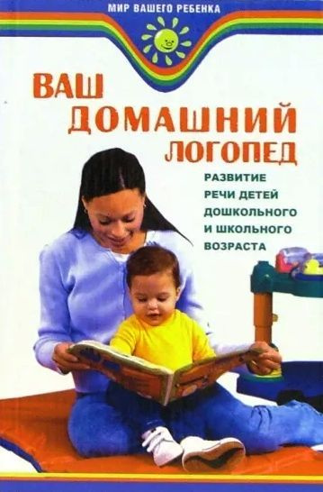 Ваш домашний логопед: развитие речи детей дошкольного и школьного ...
