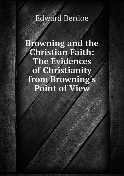Browning and the Christian Faith: The Evidences of Christianity from ...