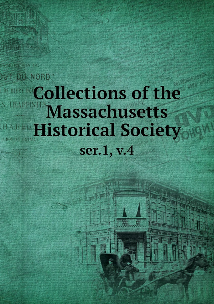 Collections of the Massachusetts Historical Society. ser.1, v.4 ...