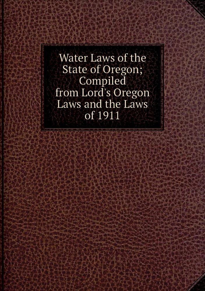 Water Laws of the State of Oregon; Compiled from Lord's Oregon Laws and ...