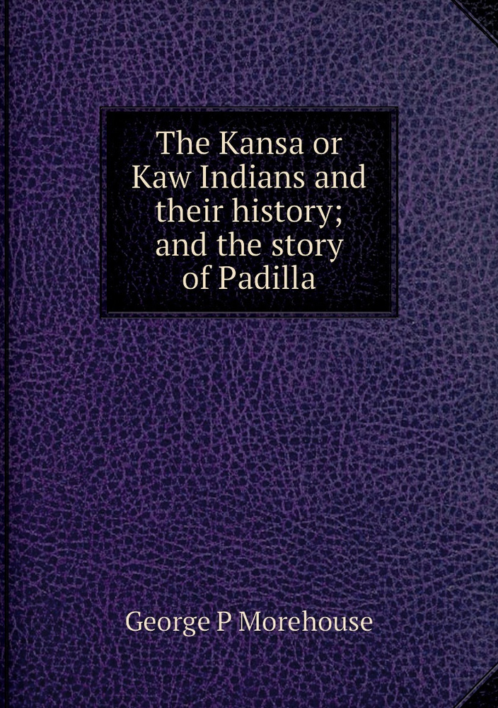 The Kansa or Kaw Indians and their history; and the story of Padilla ...