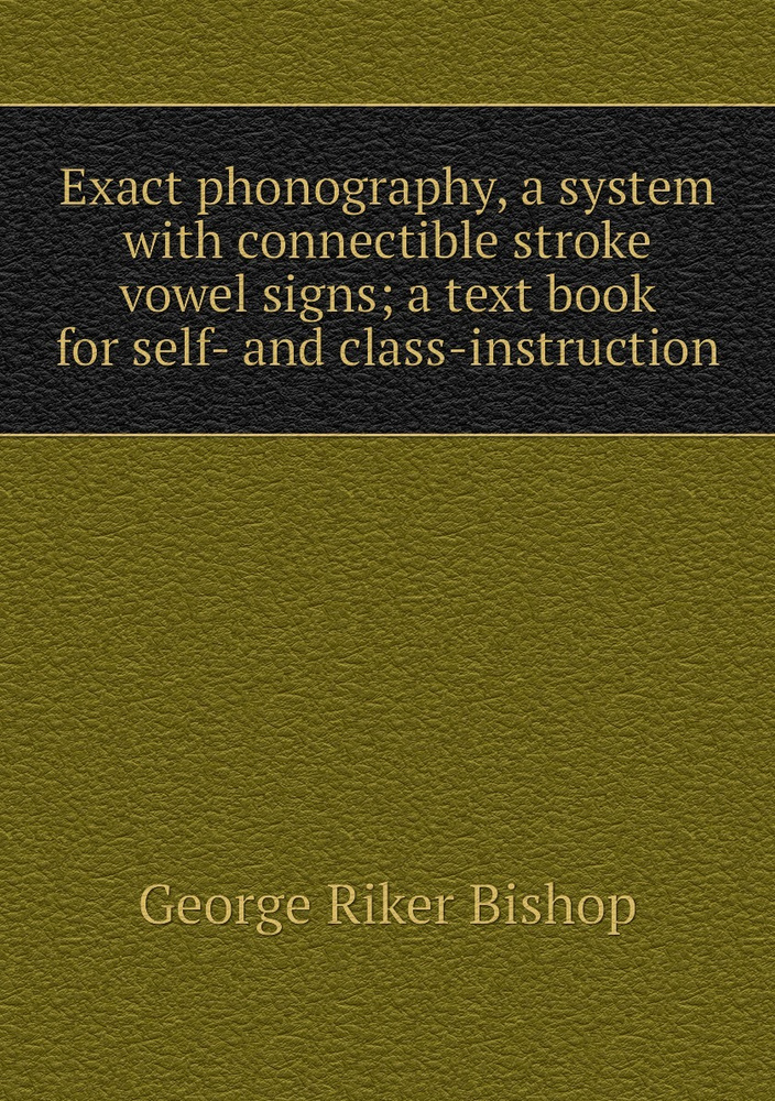 Exact phonography, a system with connectible stroke vowel signs; a text ...