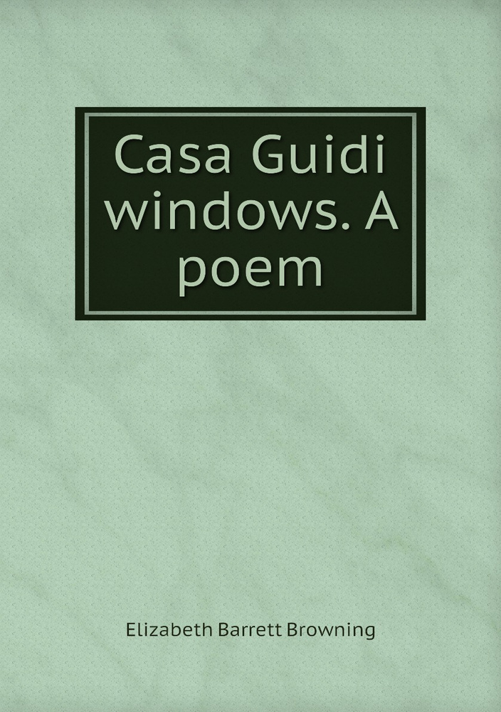 Casa Guidi windows. A poem | Browning Elizabeth Barrett - купить с ...