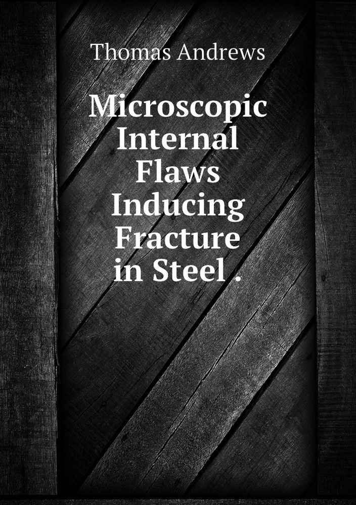 Microscopic Internal Flaws Inducing Fracture in Steel . - купить с ...