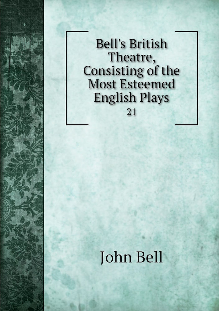 Bell's British Theatre, Consisting of the Most Esteemed English Plays ...