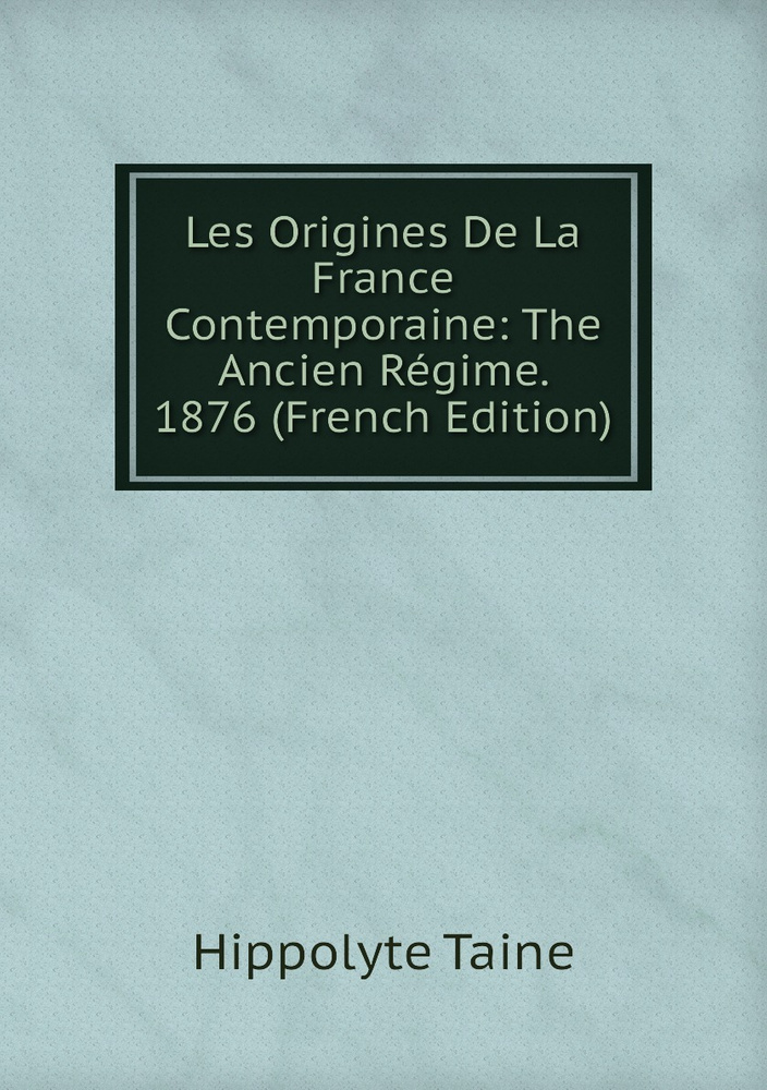 Les Origines De La France Contemporaine: The Ancien Regime. 1876 (French Edition) | Taine ...