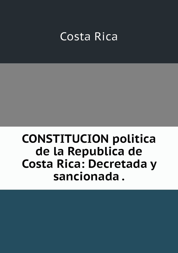 CONSTITUCION politica de la Republica de Costa Rica: Decretada y sancionada . - купить с ...