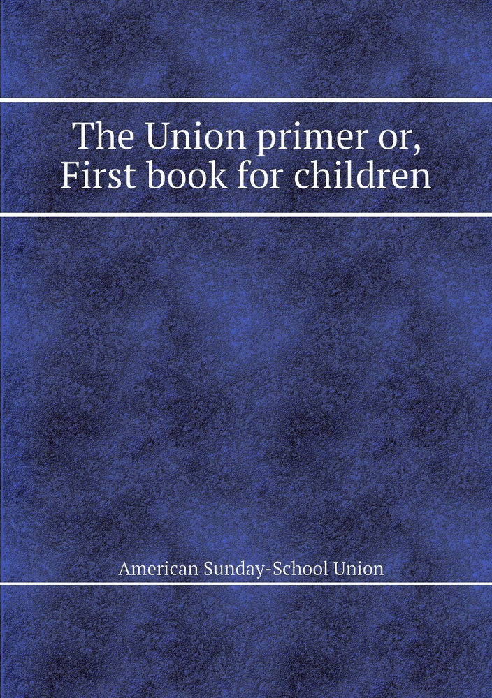 The Union primer or, First book for children | American Sunday-School ...