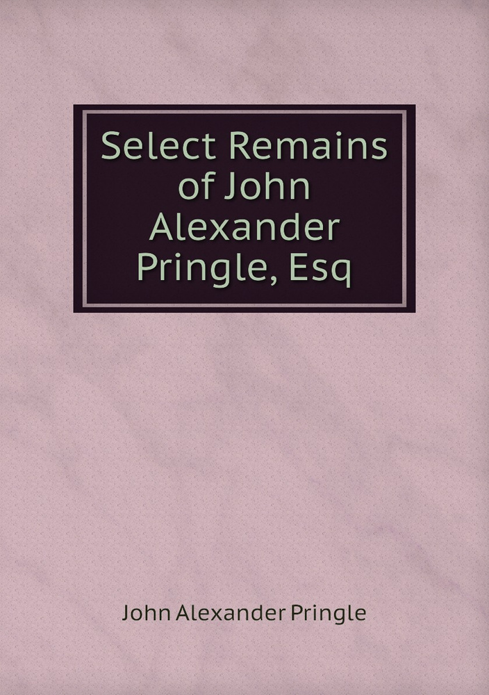 Select Remains of John Alexander Pringle, Esq - купить с доставкой по ...