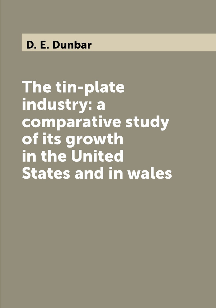 The tin-plate industry: a comparative study of its growth in the United ...